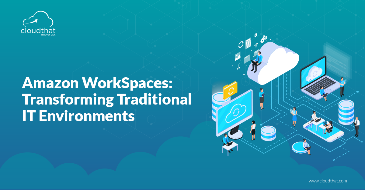 Amazon Workspaces Transforming Traditional It Environments Cloudthats Blog