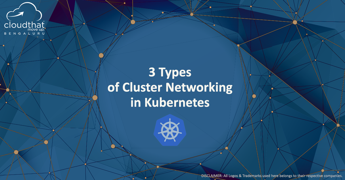 3 Types Of Cluster Networking In Kubernetes Cloudthat S Blog